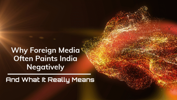 Why Foreign Media Often Paints India Negatively — And What It Really ...