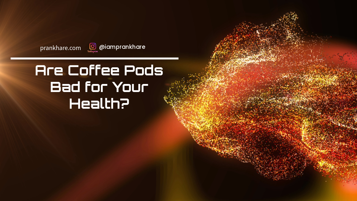 Are Coffee Pods Bad for Your Health? - Pran Khare