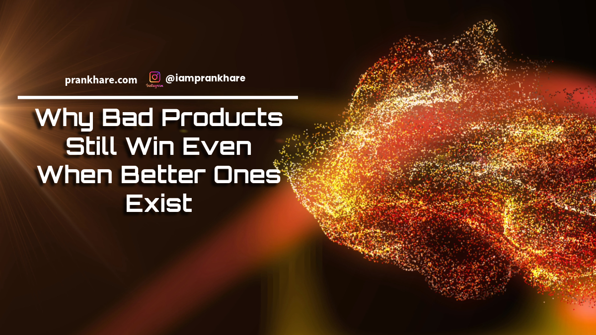 Why Bad Products Still Win Even When Better Ones Exist - Pran Khare